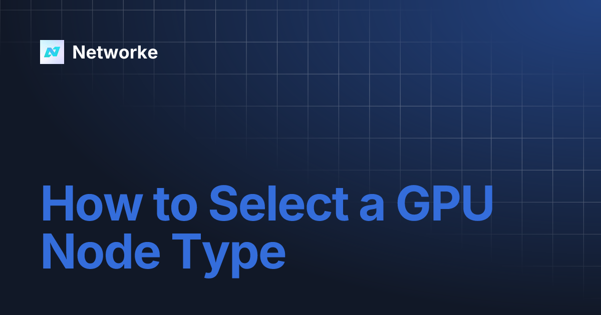 How to Select a GPU Node Type | Networke